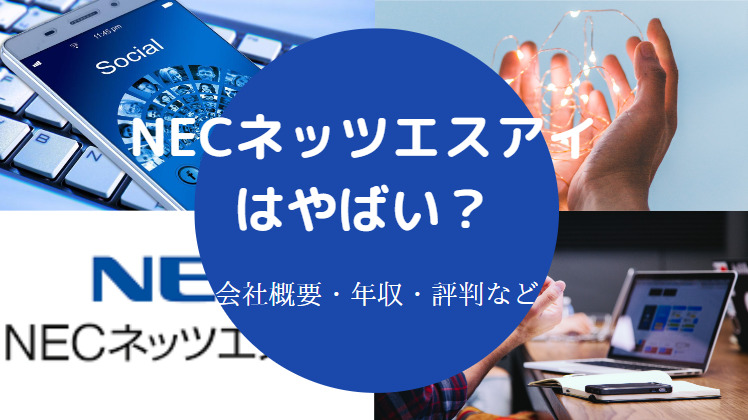 【NECネッツエスアイはやばい？】勝ち組？潰れる？評判は？激務？等